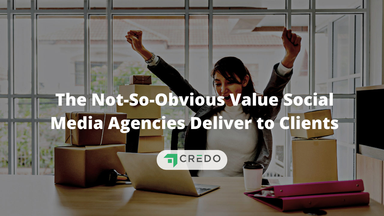 The Not-So-Obvious Value Social Media Agencies Deliver to Clients | Credo